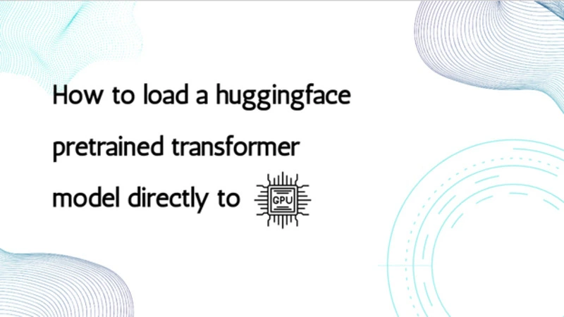 How to load a huggingface pretrained transformer model directly to GPU? | Aionlinecourse