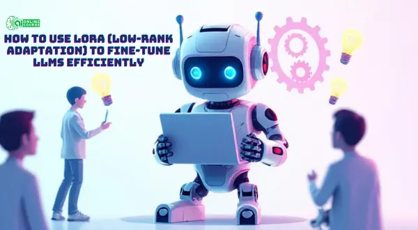 How to Use LoRA (Low-Rank Adaptation) to Fine-Tune LLMs Efficiently | Aionlinecourse